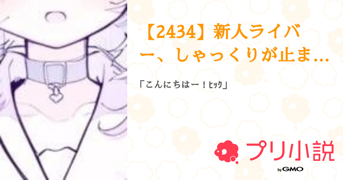 【2434】新人ライバー、しゃっくりが止まりません - 全1話 【連載中】（支点力点なNeZ?¿@眠くはあるさんの夢小説） | 無料スマホ夢小説ならプリ小説 byGMO